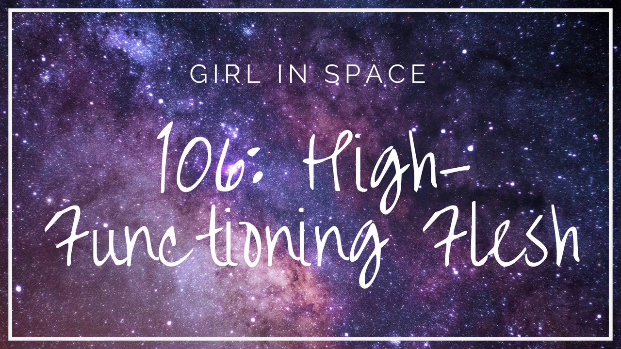 Girl in Space 106: High-Functioning Flesh - YouTube