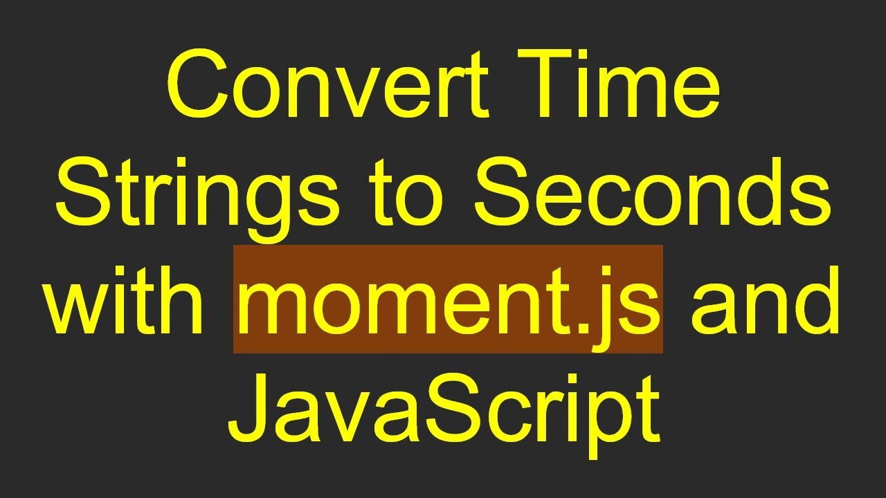Convert Time Strings to Seconds with moment.js and JavaScript - YouTube