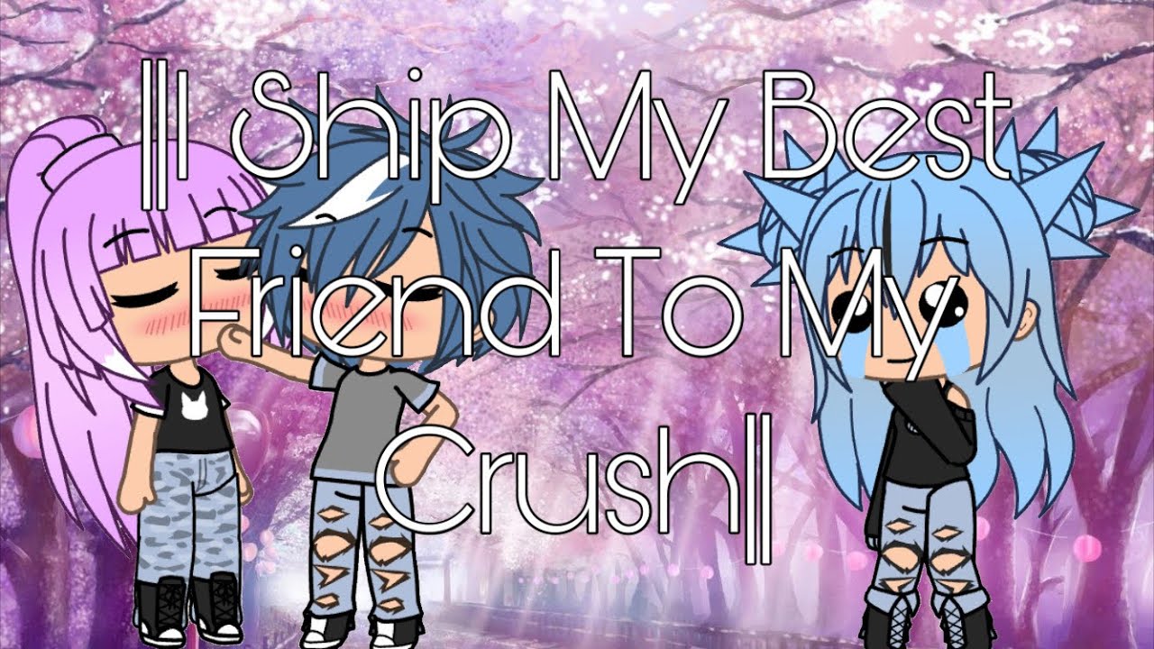 I Ship My Best Friend To My Crush~GLMM~||Gacha Life Mini Movie||Read ...