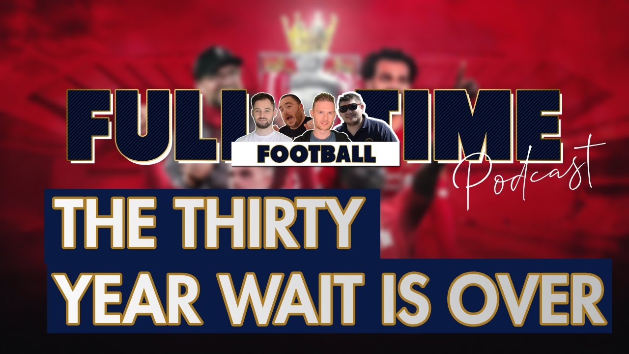 FULL TIME FOOTBALL PODCAST | Liverpool Are Premier League Champions ...