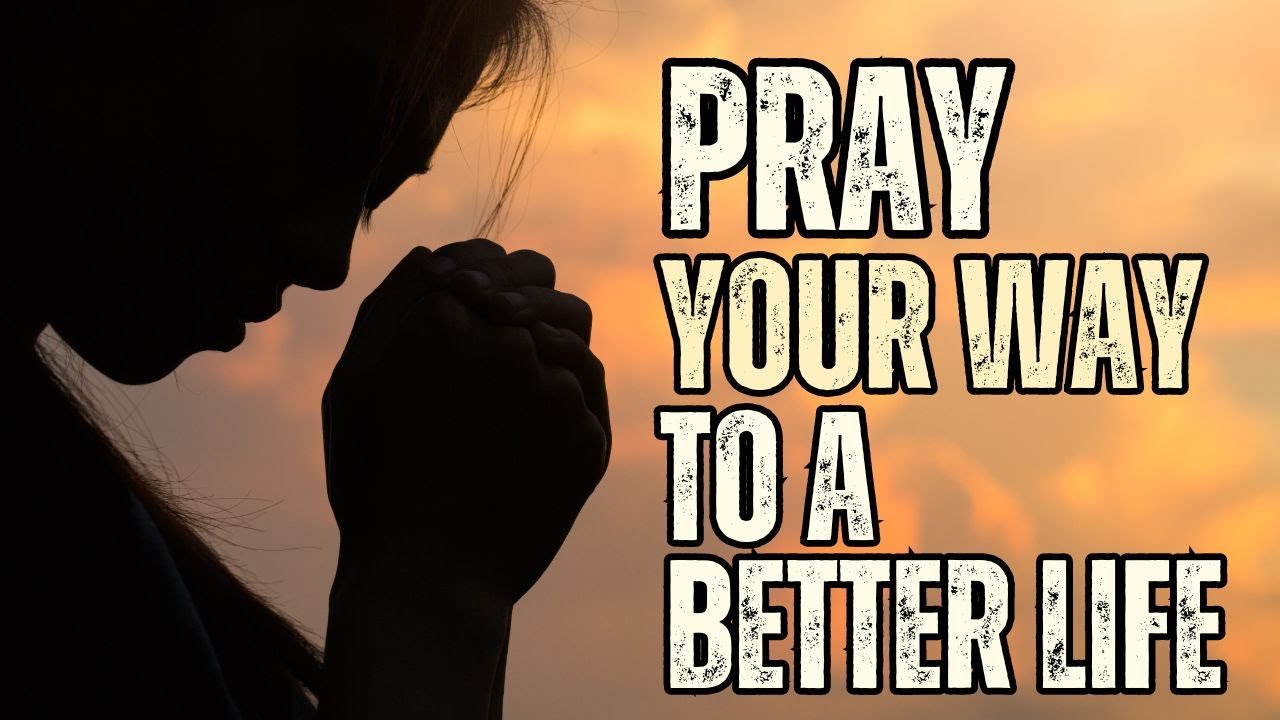 PRAY YOUR WAY TO A BETTER LIFE - YouTube
