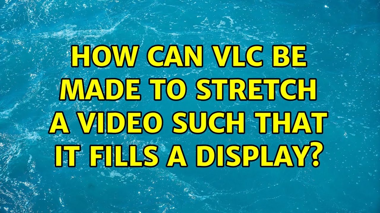 How can VLC be made to stretch a video such that it fills a display? (2 ...