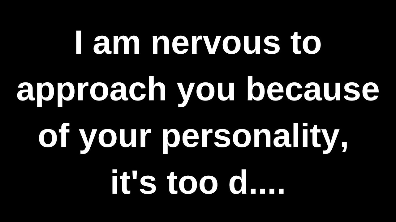 I am nervous to approach you because of your person..... love messages ...