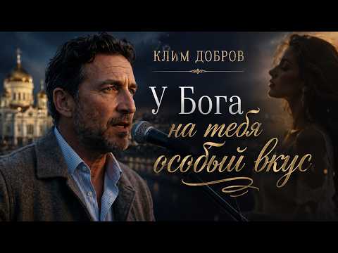 У БОГА НА ТЕБЯ ОСОБЫЙ ВКУС - КЛИМ ДОБРОВ