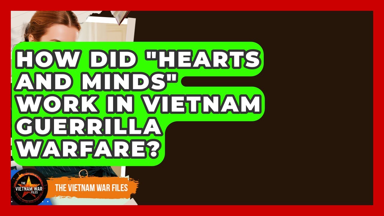 How Did "Hearts And Minds" Work In Vietnam Guerrilla Warfare? - The ...