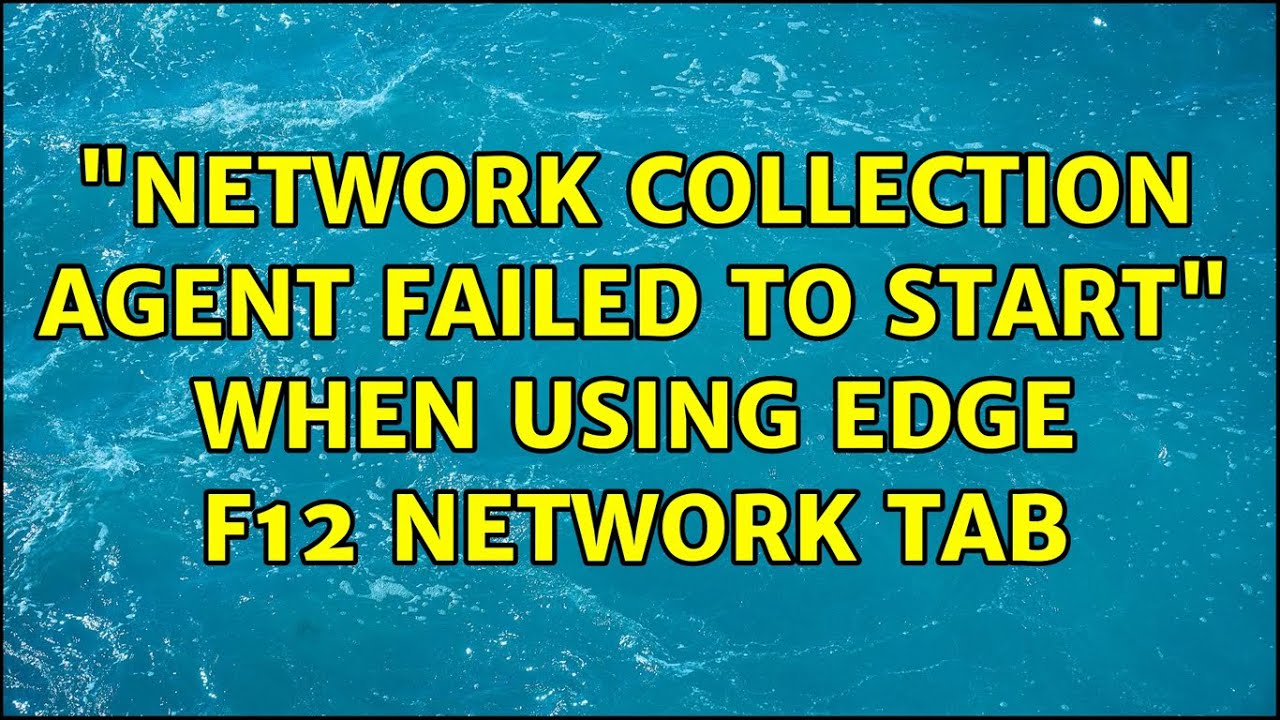 "network collection agent failed to start" when using Edge F12 network ...