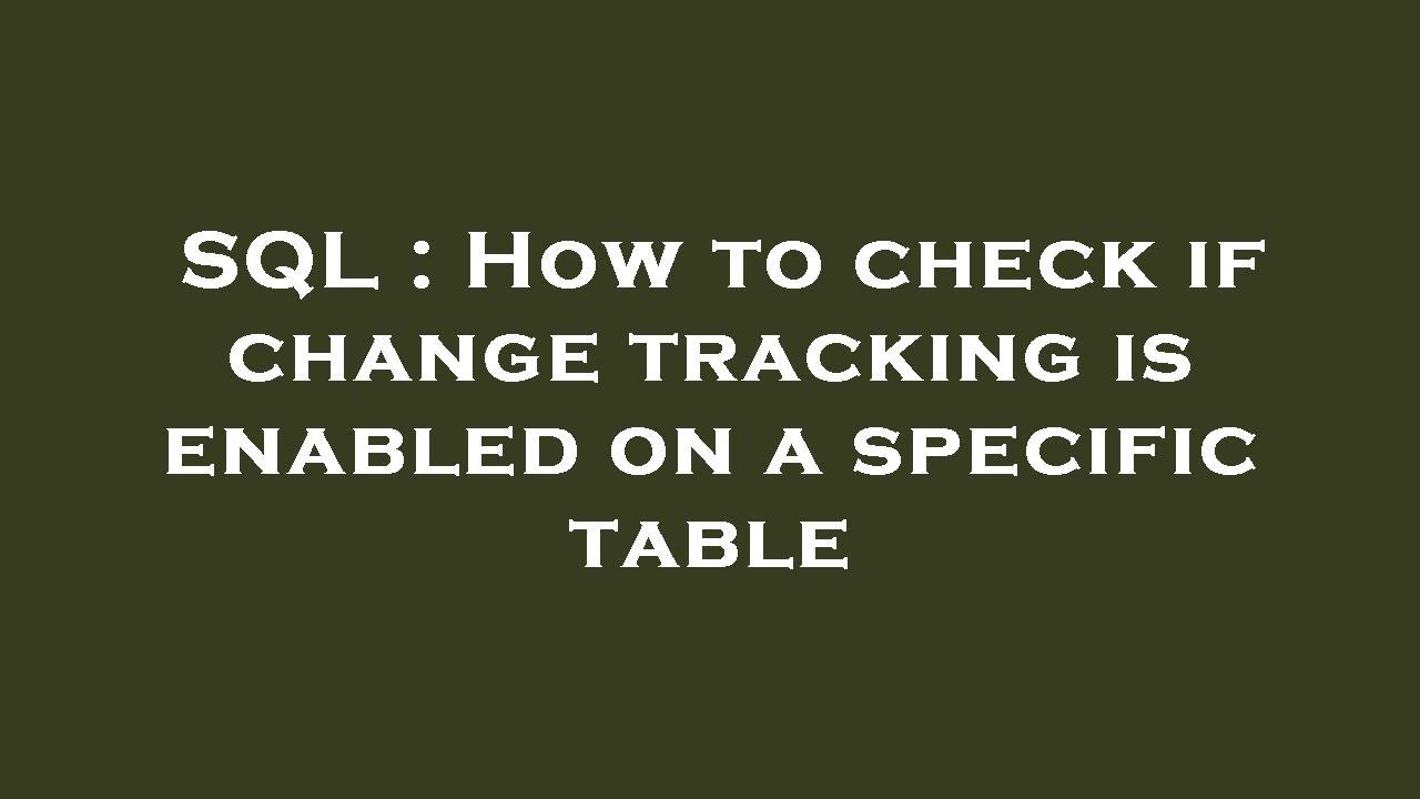 SQL How To Check If Change Tracking Is Enabled On A Specific Table SQL How To Check If Change Tracking Is Enabled On A Specific Table