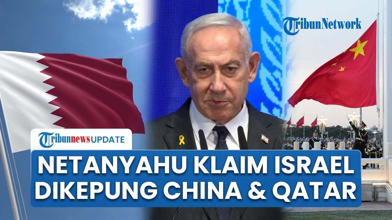 Netanyahu Klaim Israel Kini Dikepung China dan Qatar hingga Serangan ...