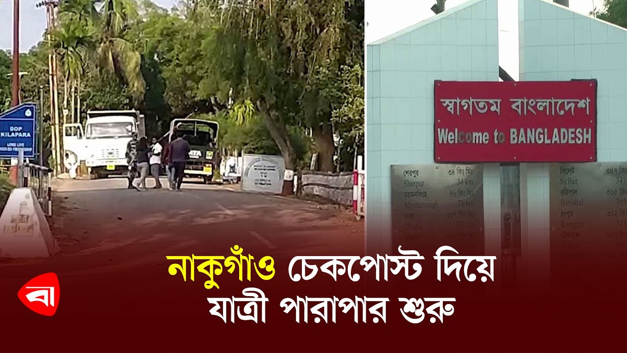নাকুগাঁও চেকপোস্ট দিয়ে যাত্রী পারাপার শুরু | Nakugaon Land Port ...