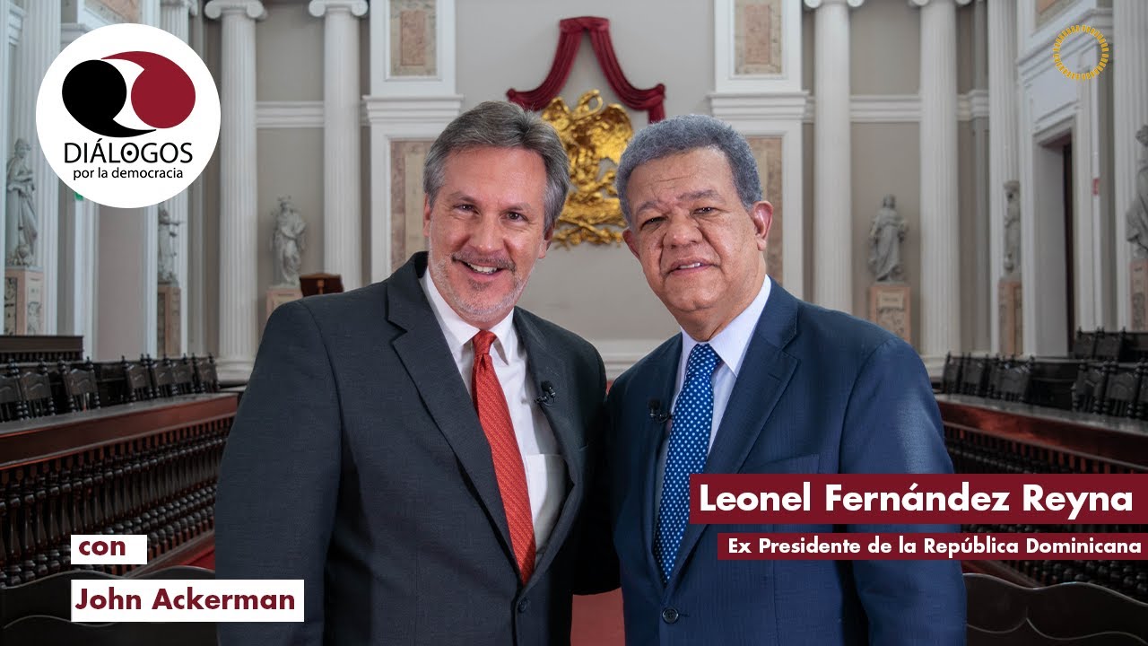 Diálogos por la Democracia con John M. Ackerman y Leonel Fernández ...