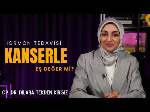 Hormon Tedavisi = Kanser mi? I Op. Dr. Dilara Tekden Kırgız