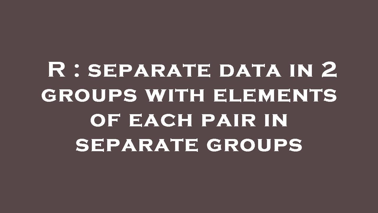 R : separate data in 2 groups with elements of each pair in separate ...
