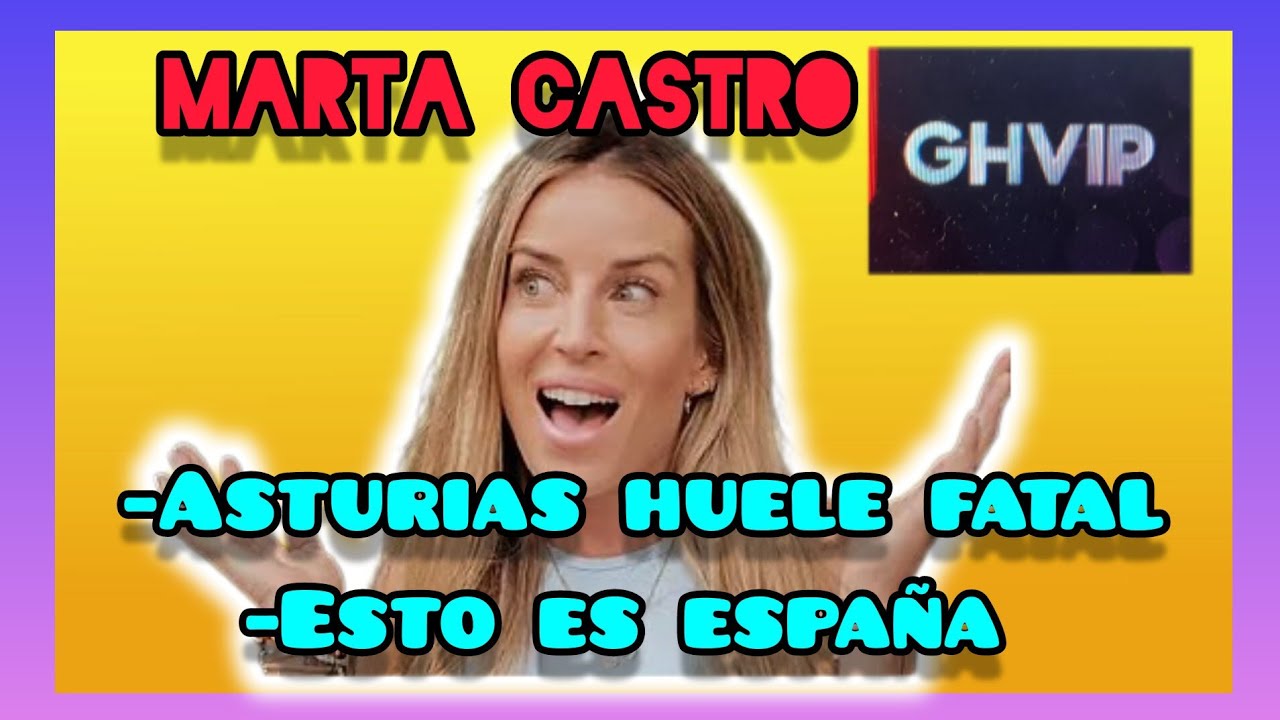 GH VIP 8 MARTA CASTRO ,PIDEN SU EXPULSION POR METERSE CON ASTURIAS Y ...