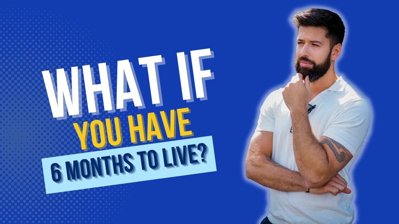 What if you have 6 months left to live? (Interesting thought experiment ...