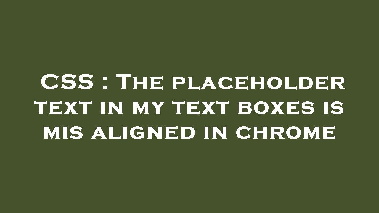CSS : The placeholder text in my text boxes is mis aligned in chrome ...