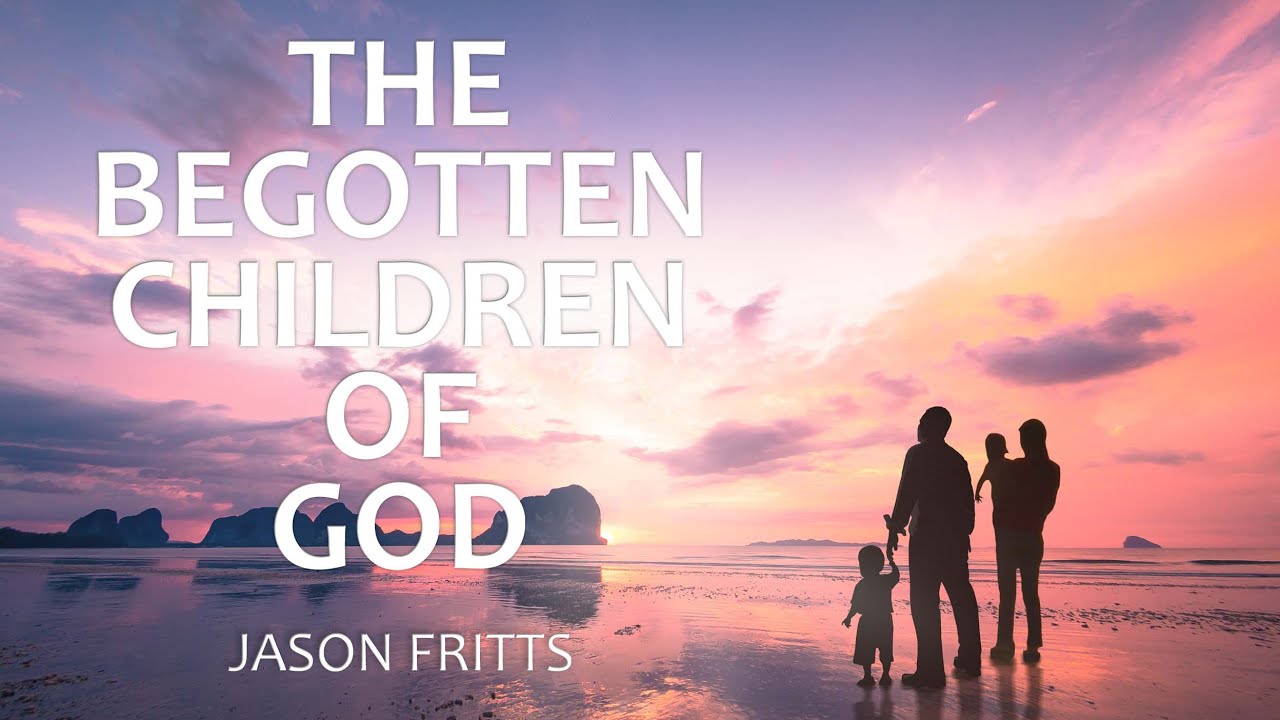 The Begotten Children of God - Jason Fritts - YouTube