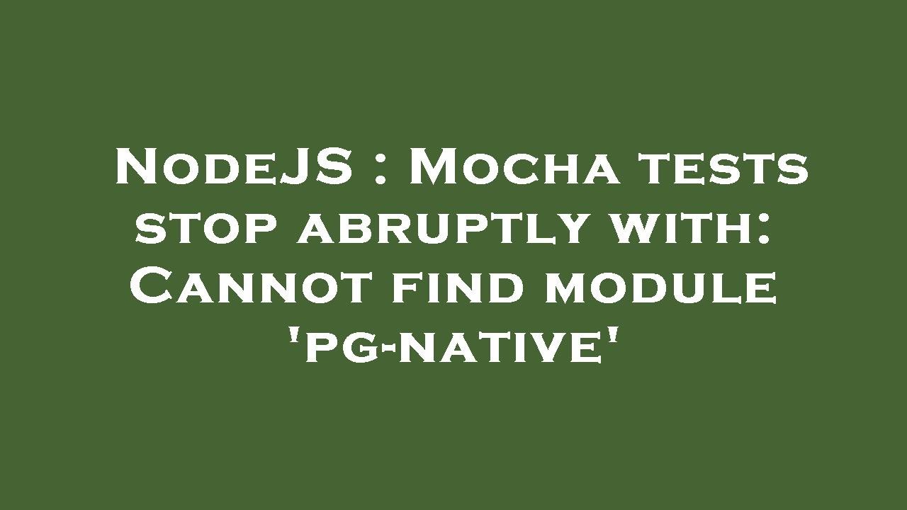 Nodejs Mocha Tests Stop Abruptly With Cannot Find Module Pg Native