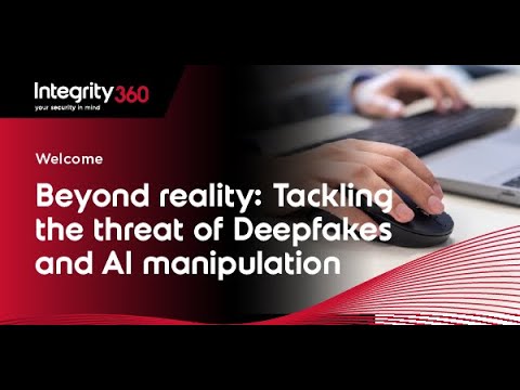 Integrity360 webinar: Beyond reality Tackling the threat of Deepfakes and AI manipulation