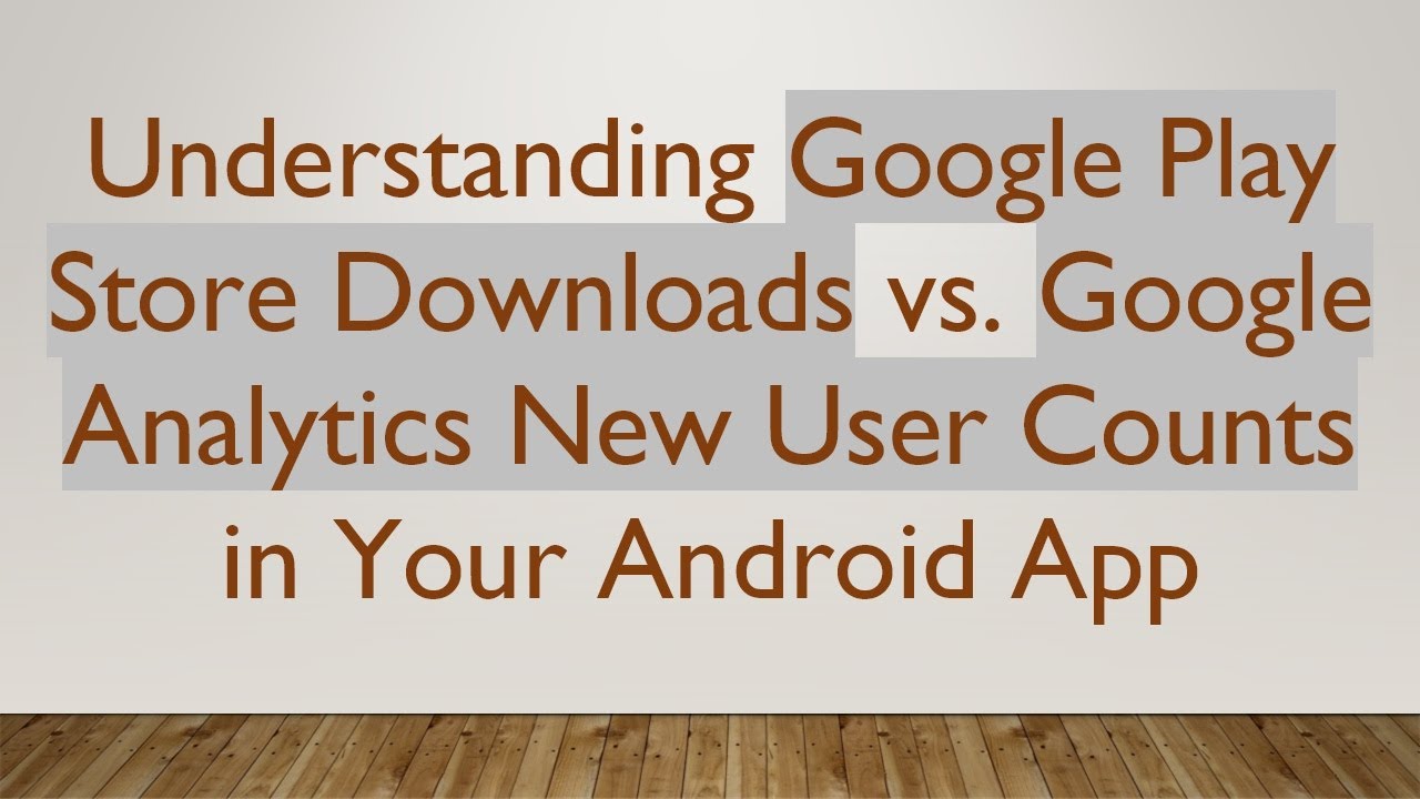 Understanding Google Play Store Downloads vs. Google Analytics New User ...