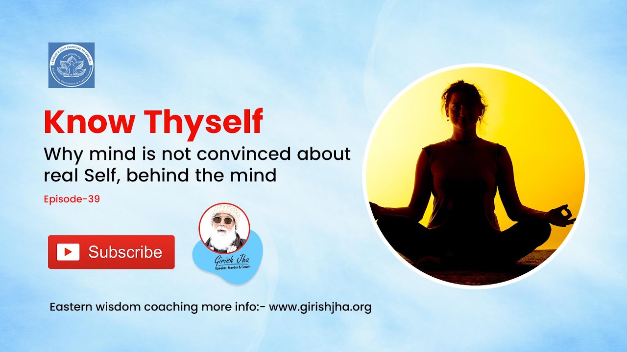 Ep-39 Know Thyself Why mind is not convinced about real Self, behind ...