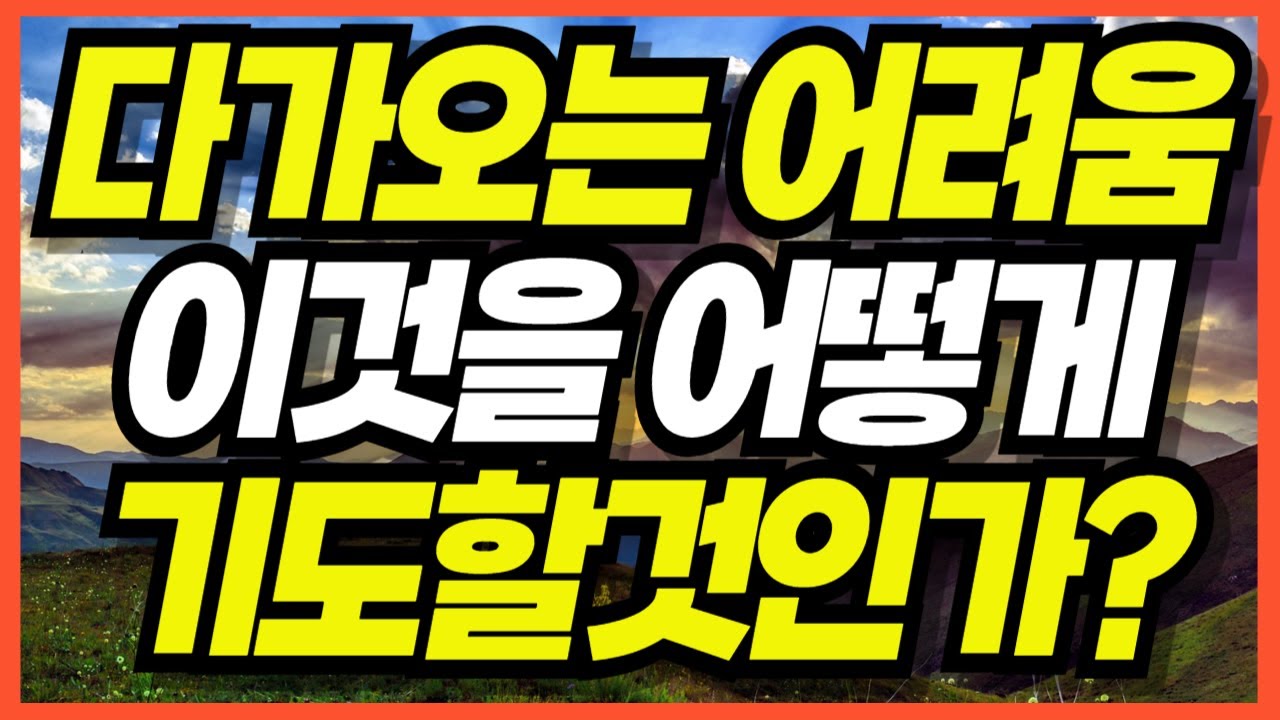 다가오는 어려움을 어떻게 기도할것인가 이 기도문은 당신의 인생을 뒤바꿀것입니다 매일기도 따라하는기도 새벽기도 기도잘하는법 간절한 기도가 되는 기도 응답하시는