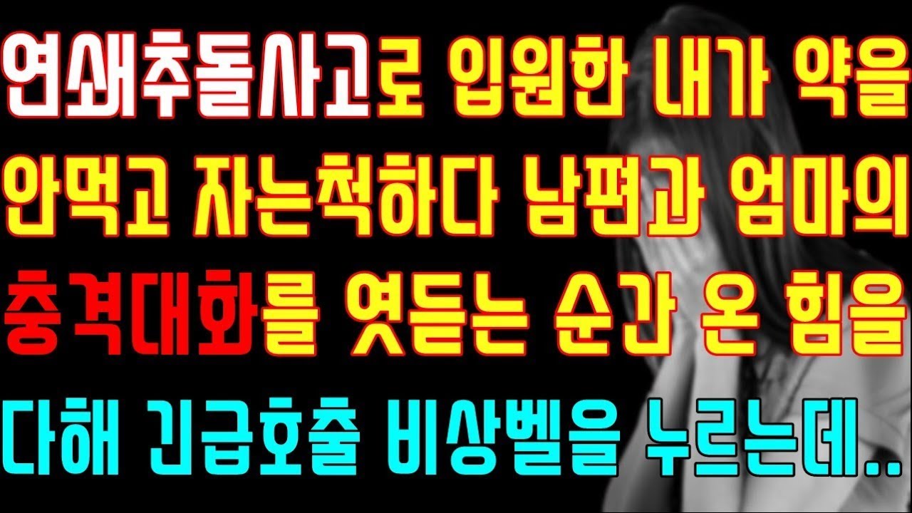 반전 실화사연 연쇄 추돌사고로 입원한 내가 약을 안 먹고 자는척하다 남편과 엄마의 충격 대화를 엿듣는 순간 온 힘을 다해 긴급 호출 비상벨을 누르는데신청사연사연낭독