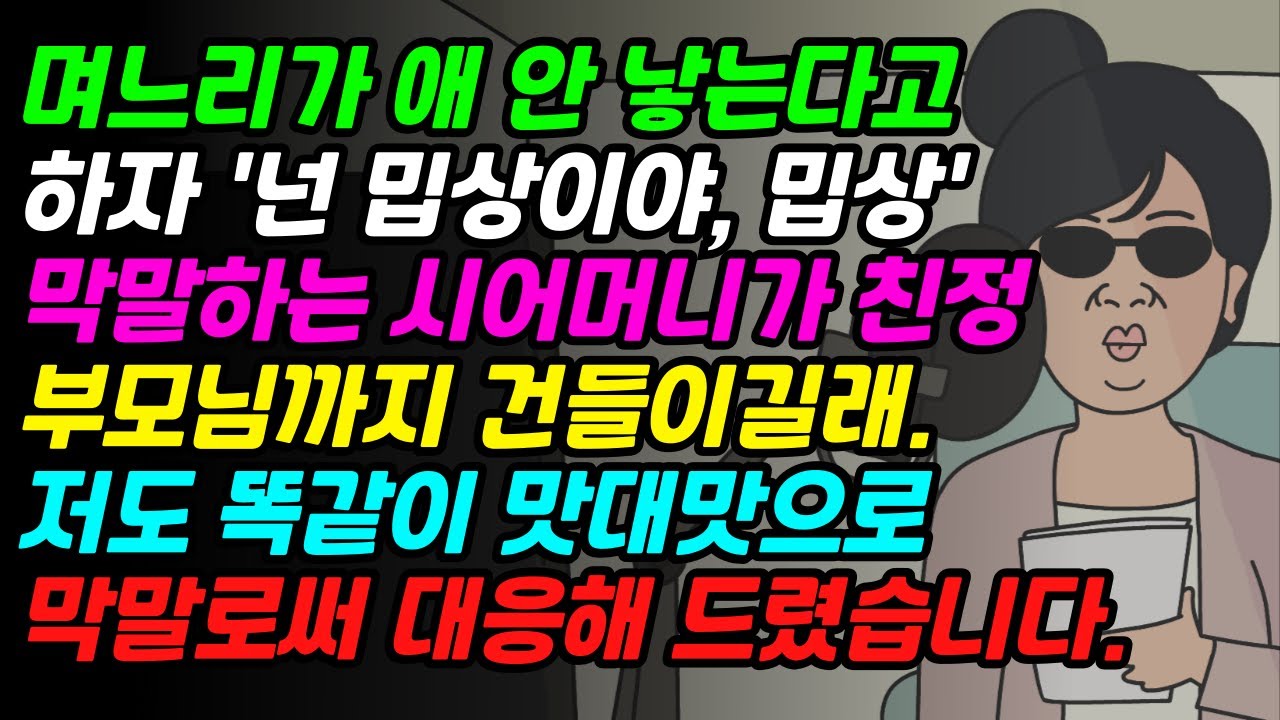 풀영상 며느리가 애 안 낳는다고 하자넌 밉상이야밉상막말하는 시모가 친정 부모님까지 건들이길래저도 똑같이 맛대맛으로 막말로써 대응해 드렸습니다 실화사연 사연