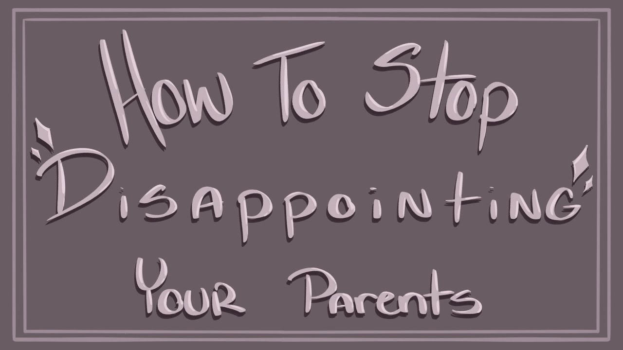 How To Stop Disappointing Your Parents - EASY GUIDE! - NO SHORTCUTS ...
