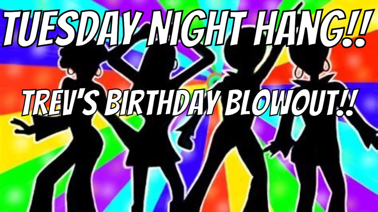 Tuesday Night Hang!! Trev's Birthday Blowout!! - YouTube
