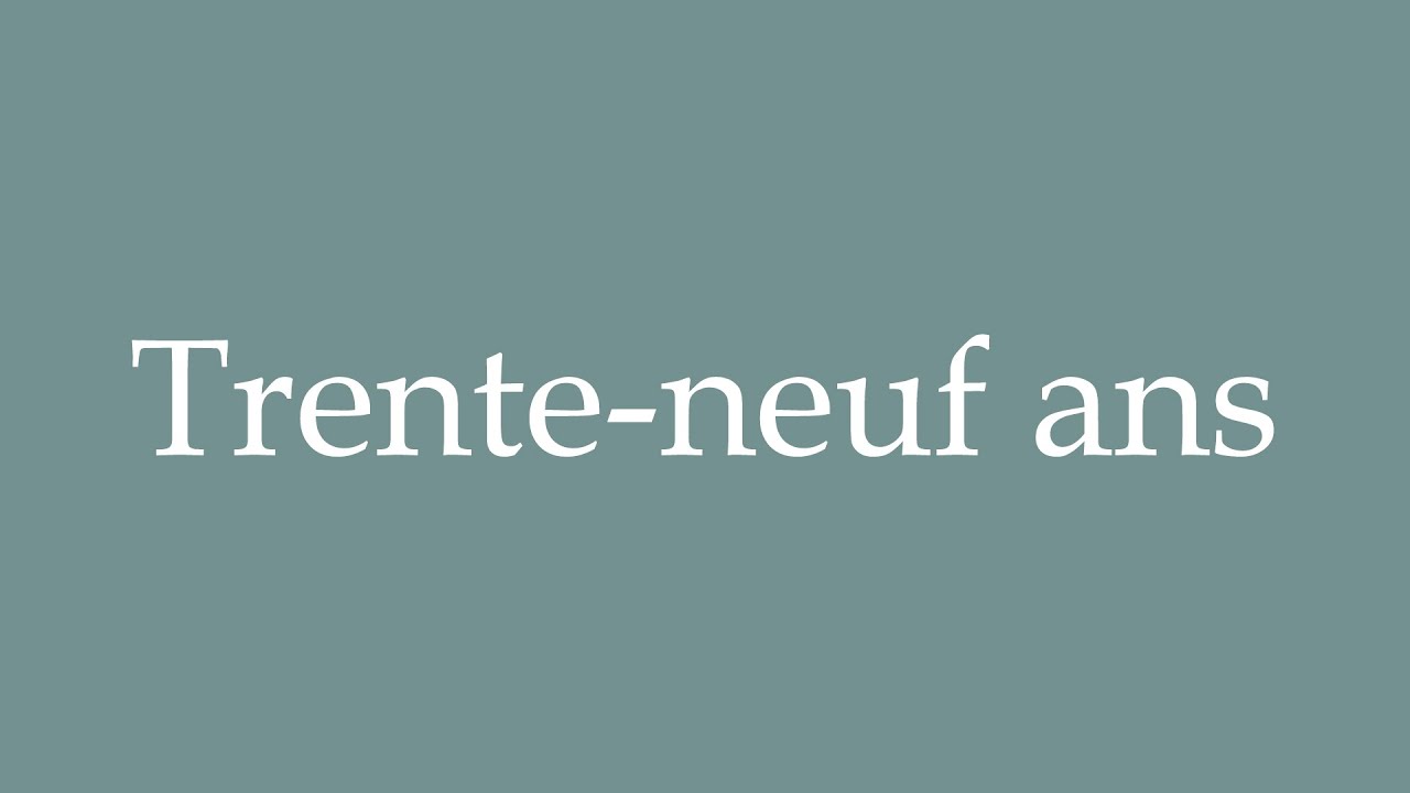 How to Pronounce ''Trente-neuf ans'' (Thirty-nine years old) Correctly ...