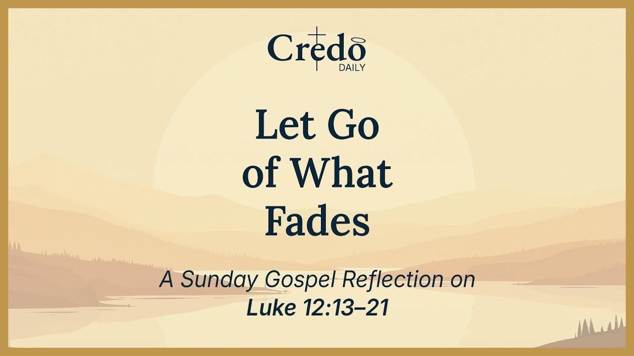 Let Go of What Fades | Luke 12:13–21 – Gospel Reflection by Credo Daily ...