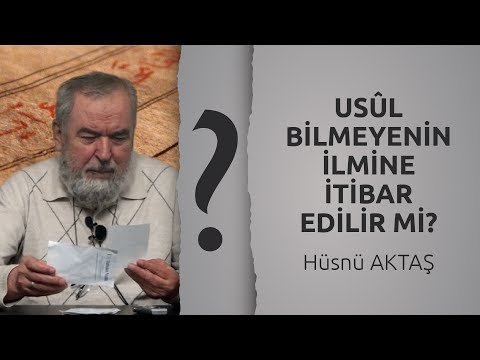 Usül Bilmeyenin İlmine İtibar Edilir Mi? — Hüsnü Aktaş