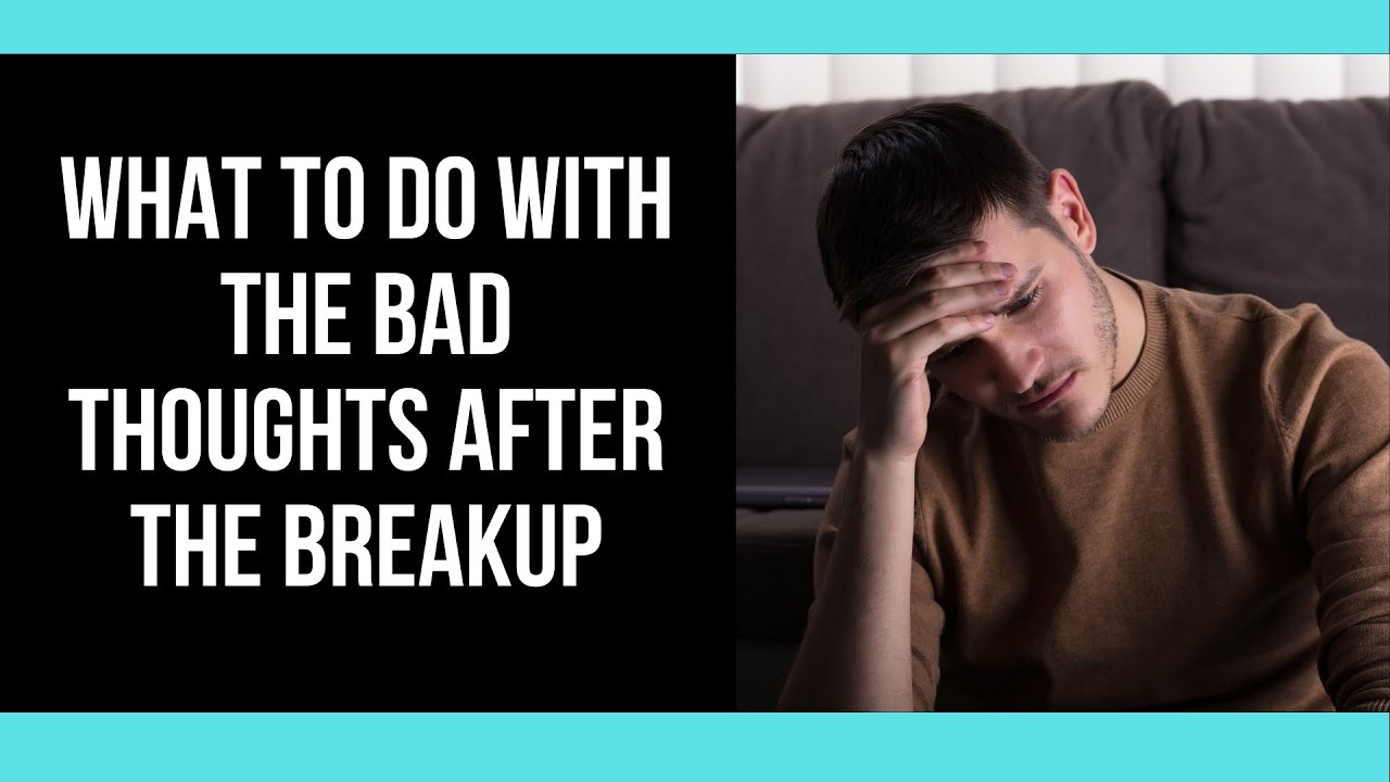 What To Do With The Bad thoughts After The Breakup - YouTube