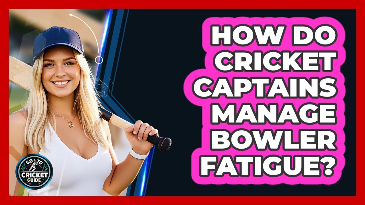 How Do Cricket Captains Manage Bowler Fatigue? - Go-To Cricket Guide ...