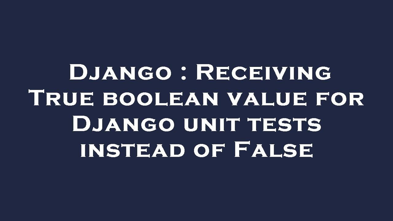 Django Receiving True Boolean Value For Django Unit Tests Instead Of False Youtube