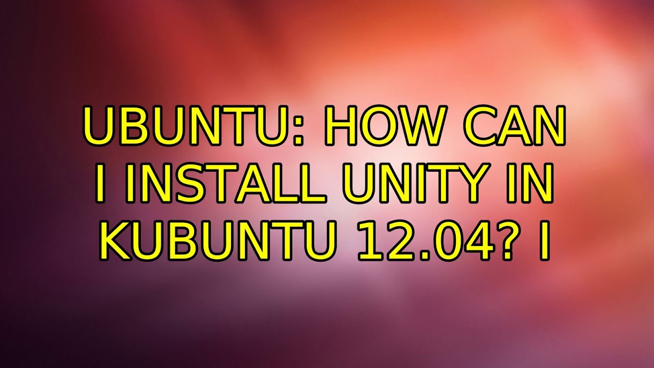 Ubuntu: How can I install Unity in Kubuntu 12.04? (2 Solutions!!) - YouTube
