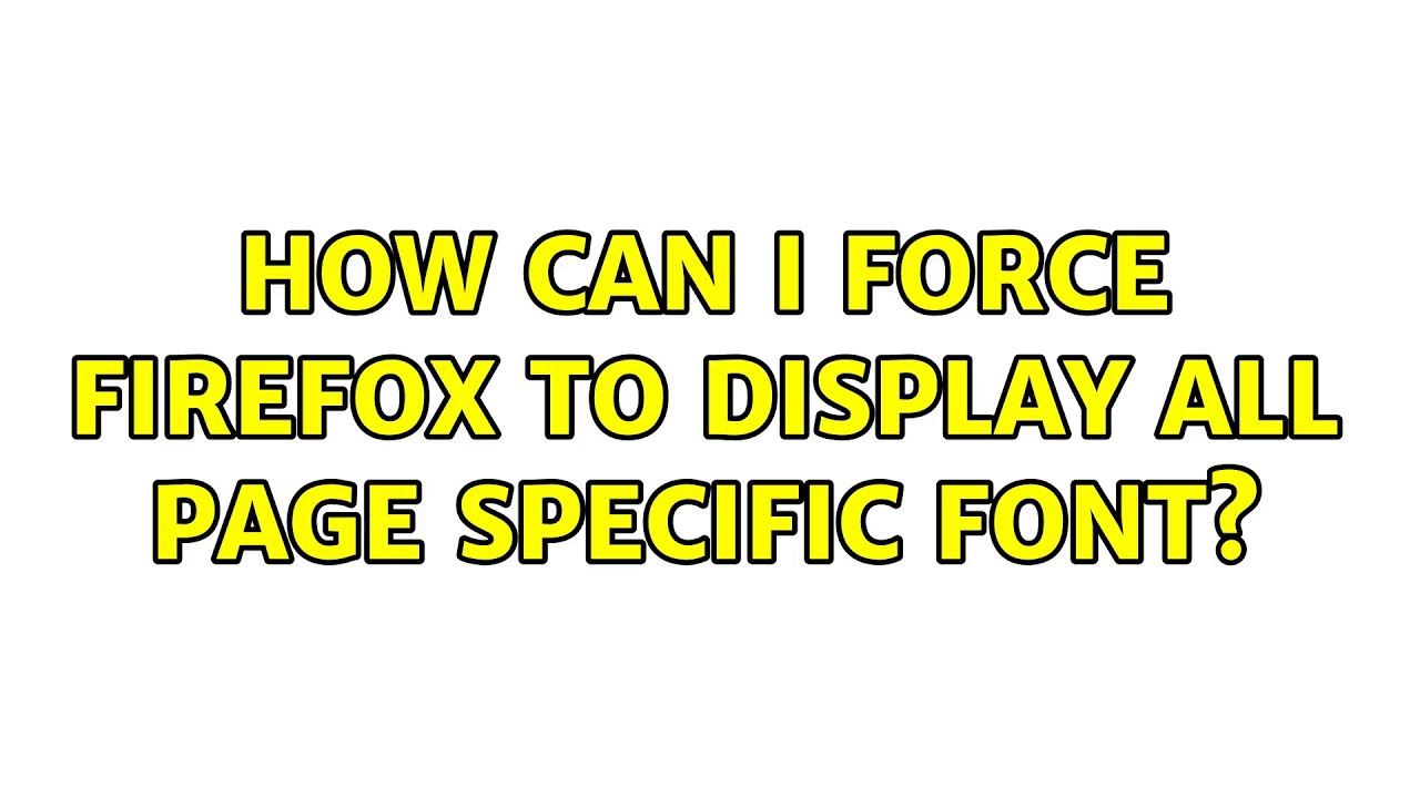 How can I force firefox to display all page specific font? (2 Solutions ...