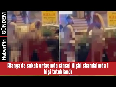 ALANYA'DA SOKAK ORTASINDA CİNSEL İLİŞKİ SKANDALINDA 1 KİŞİ TUTUKLANDI