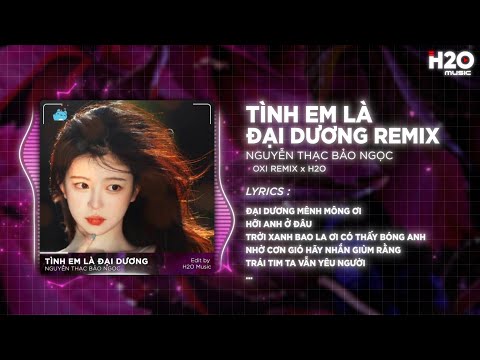 Tình Em Là Đại Dương (OXI Remix) - Nguyễn Thạc Bảo Ngọc x H2O | Đại Dương Mênh Mông Ơi Hỡi Em Ở Đâu
