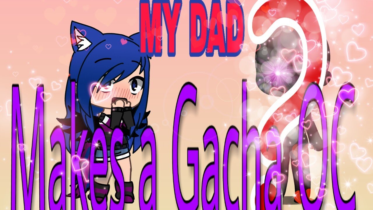 MY DAD MAKES A GACHA CHARACTER/OC?! |Gacha life - YouTube