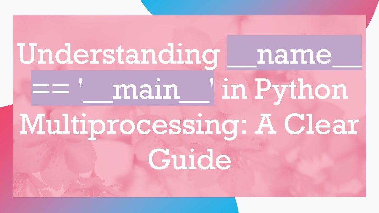 Understanding __name__ == '__main__' in Python Multiprocessing: A Clear ...