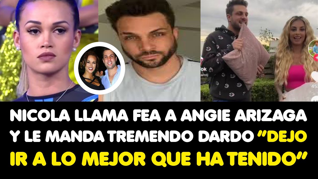 NICOLA LLAMA FEA A ANGIE ARIZAGA Y LE MANDA TREMENDO DARDO “DEJO IR A ...
