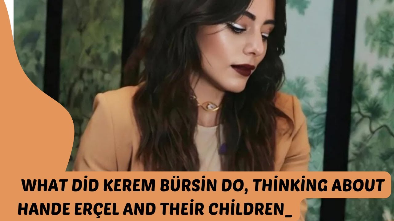 What did Kerem Bürsin do, thinking about Hande Erçel and their children ...