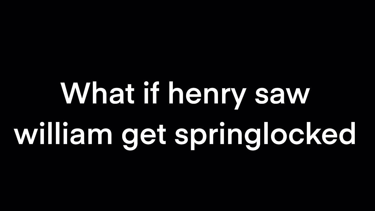 what if henry saw william get springlocked - YouTube