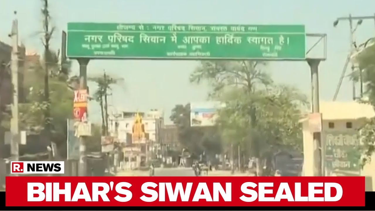 COVID 19 hotspot: Bihar's Siwan District Completely Sealed As 29 ...