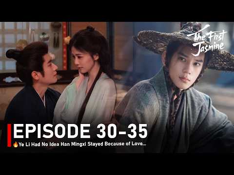 EP 30-35🔥The First Jasmine🔥Ye Li Had No Idea Han Mingxi Stayed Because of Love... #cdrama