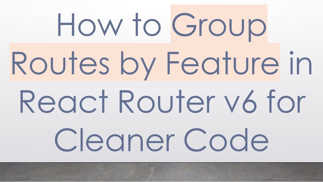 How to Group Routes by Feature in React Router v6 for Cleaner Code ...