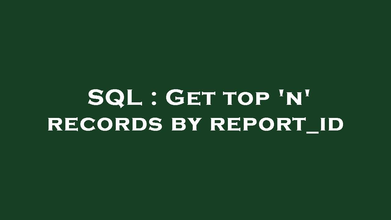 SQL Get Top n Records By Report id YouTube SQL Get Top n Records By Report id YouTube