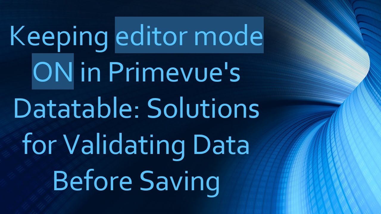 Keeping editor mode ON in Primevue's Datatable: Solutions for Validating Data Before Saving ...