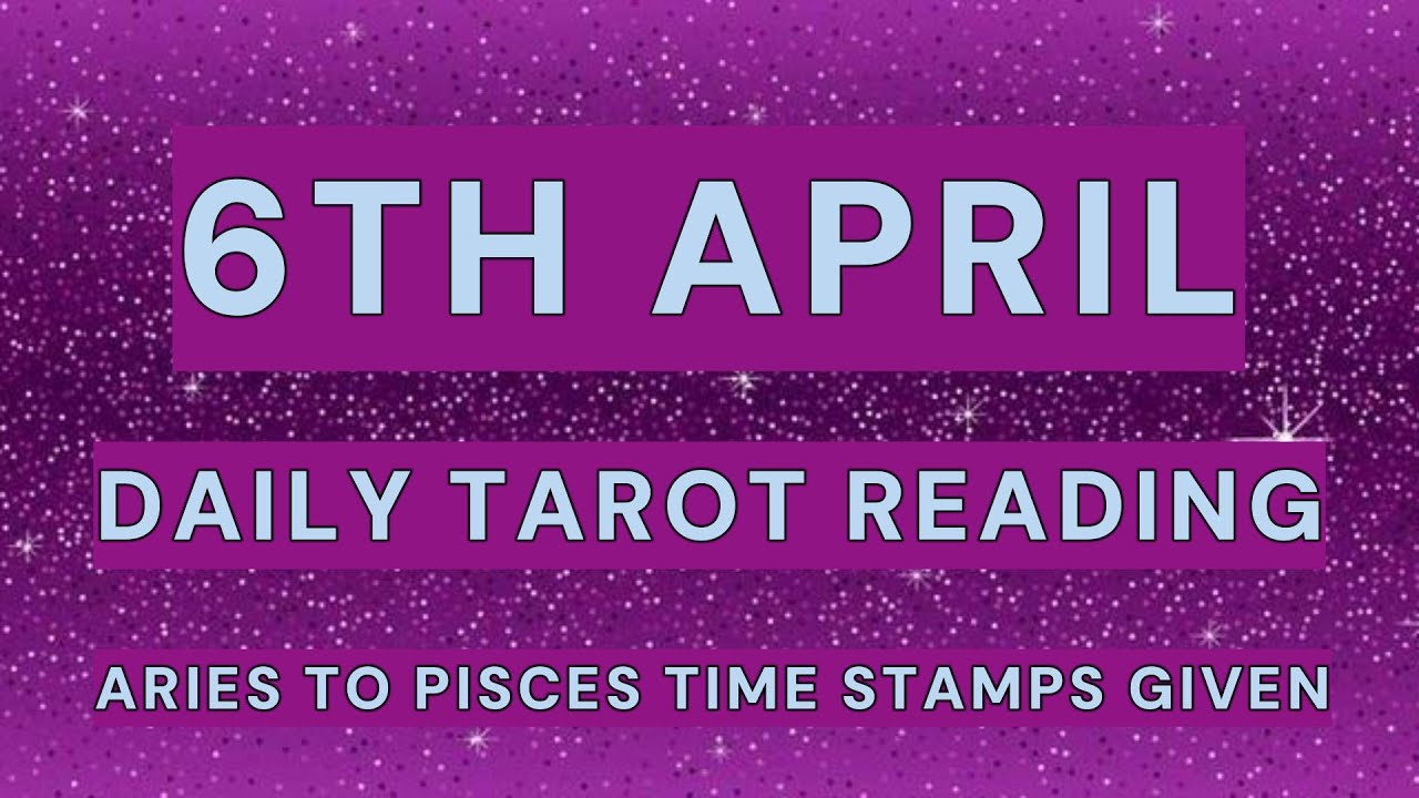 DAILY TAROT READINGS || 6TH APRIL || ALL ZODIAC SIGNS || TIME STAMPS ...